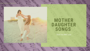 10 Best Mother Daughter Songs That You Will Love